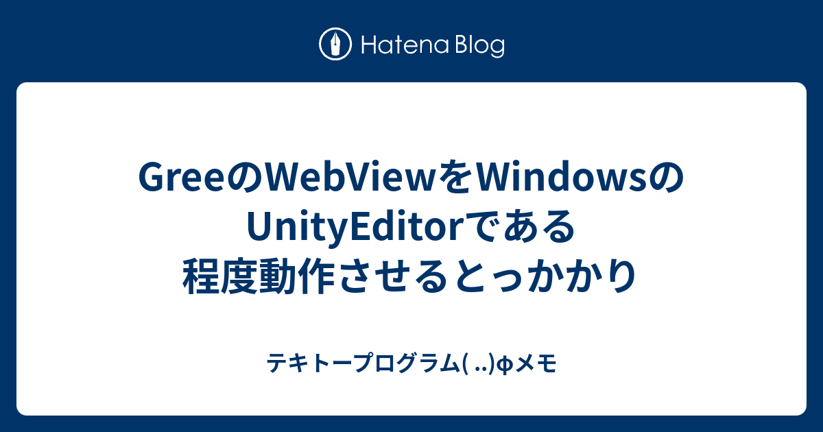 GreeのWebViewをWindowsのUnityEditorである程度動作させるとっかかり - テキトープログラム( ..)φメモ