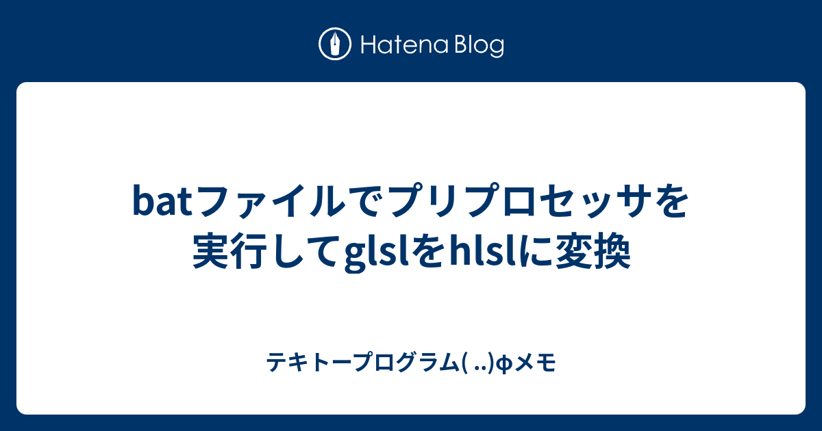 batファイルでプリプロセッサを実行してglslをhlslに変換 - テキトープログラム( ..)φメモ