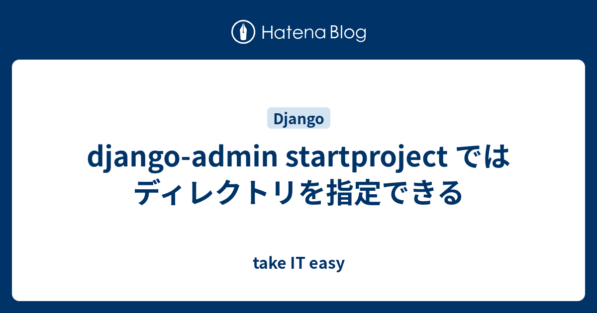 django-admin startproject ではディレクトリを指定できる - take IT easy