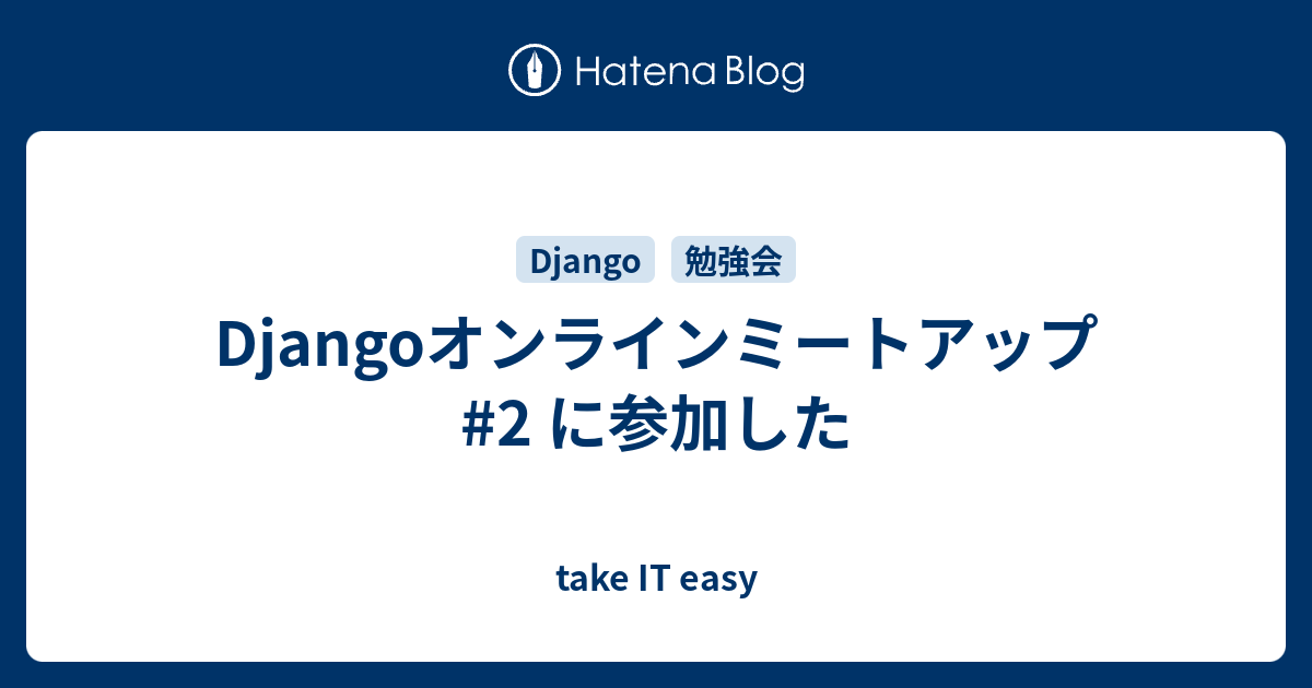 Djangoオンラインミートアップ #2 に参加した - take IT easy