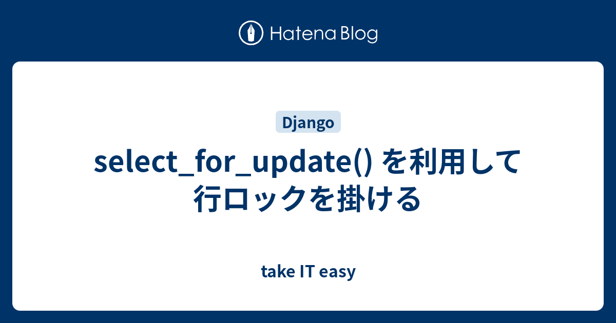 select_for_update() を利用して行ロックを掛ける - take IT easy