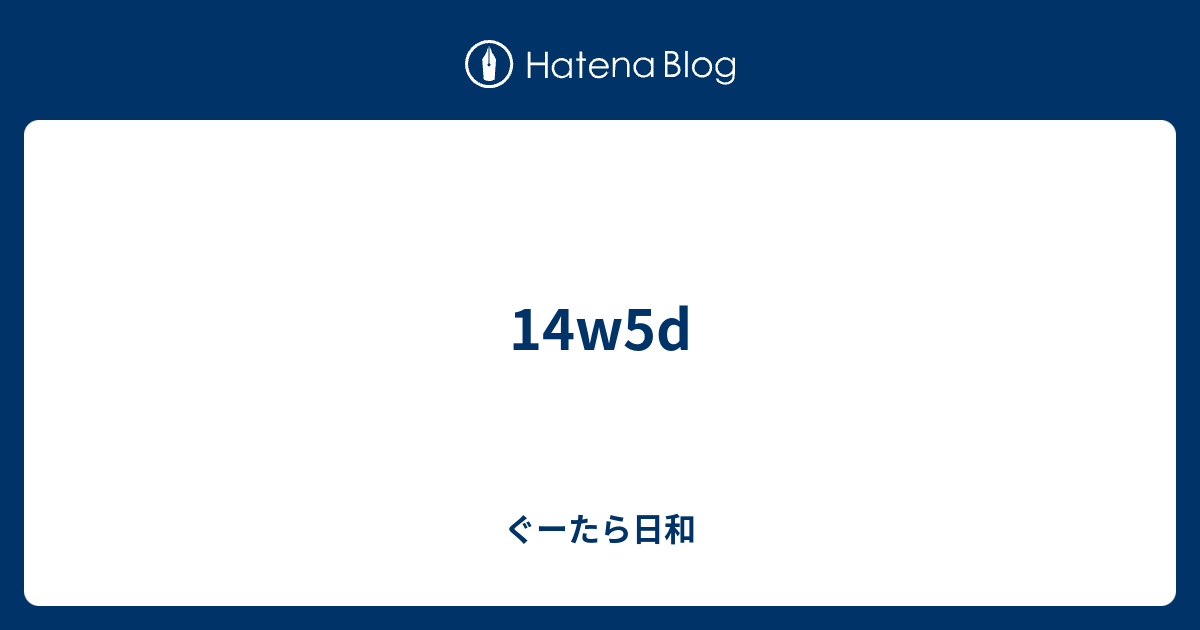 14w5d - ぐーたら日和