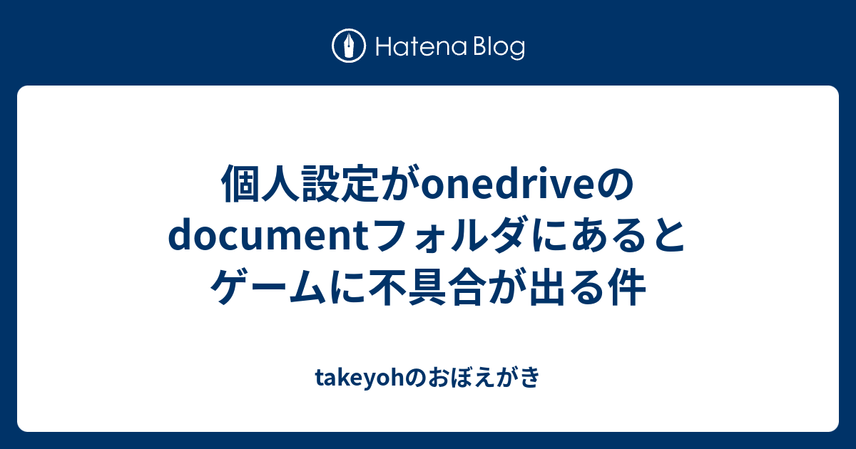 個人設定がonedriveのdocumentフォルダにあるとゲームに不具合が出る件 - takeyohのおぼえがき
