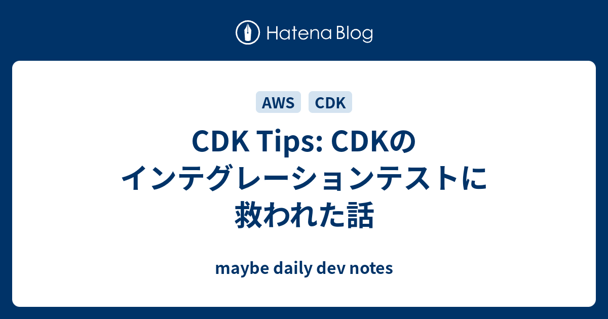 CDK Tips: CDKのインテグレーションテストに救われた話 - maybe daily dev notes