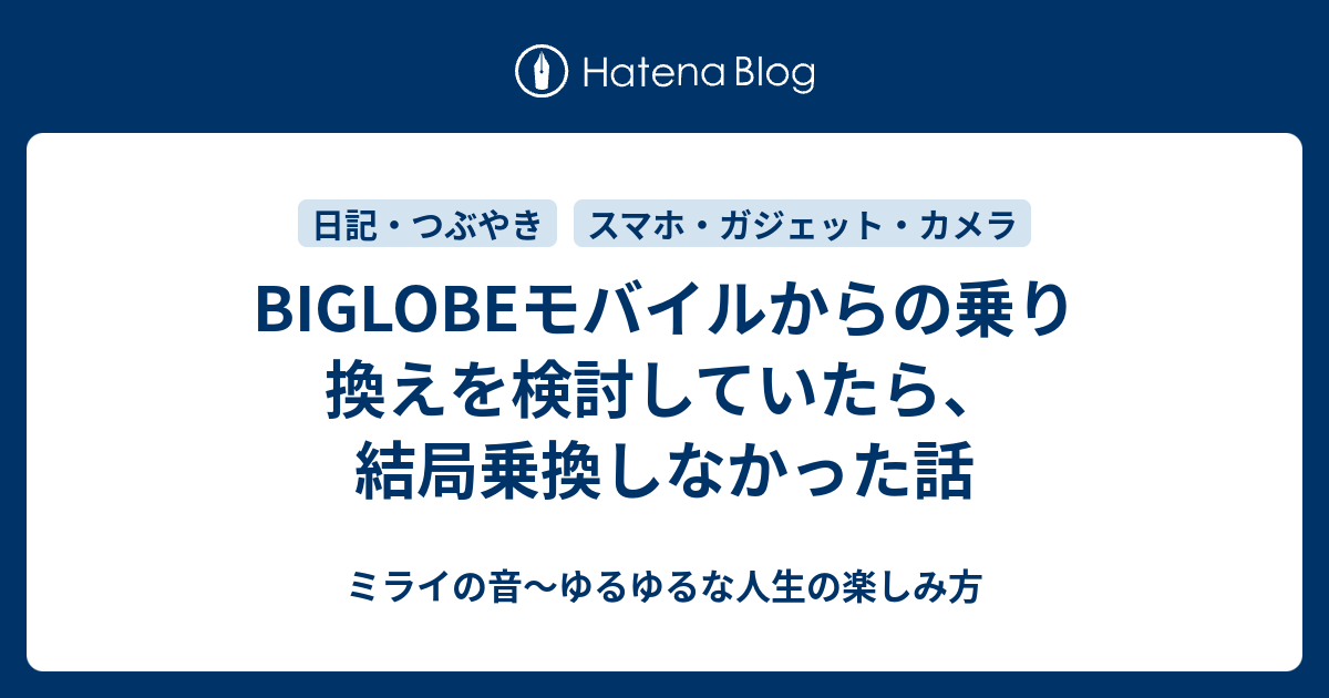 BIGLOBEモバイルからの乗り換えを検討していたら、結局乗換しなかった話 - ミライの音～ゆるゆるな人生の楽しみ方