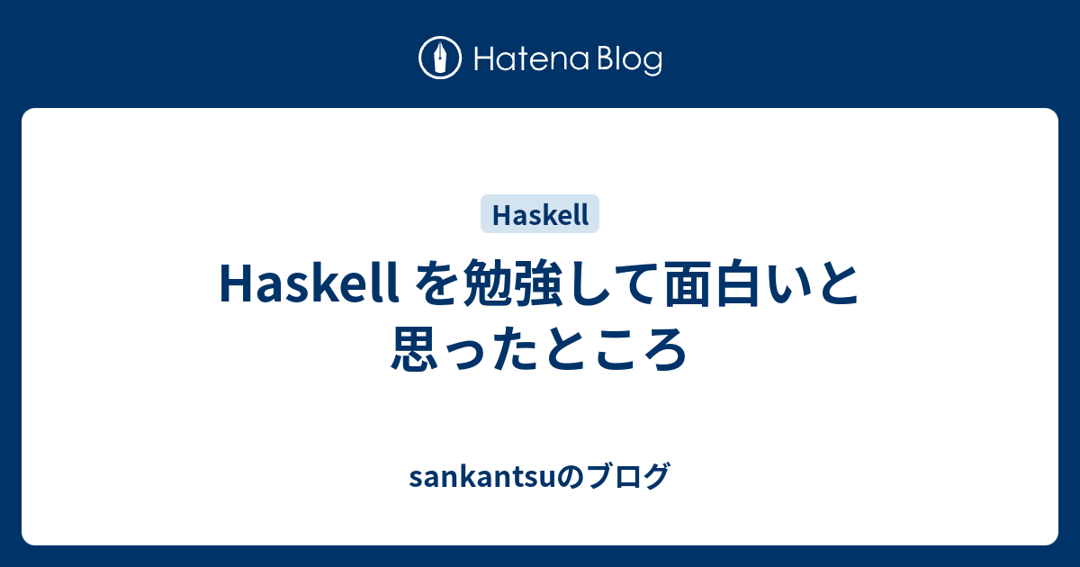 Haskell を勉強して面白いと思ったところ - sankantsuのブログ