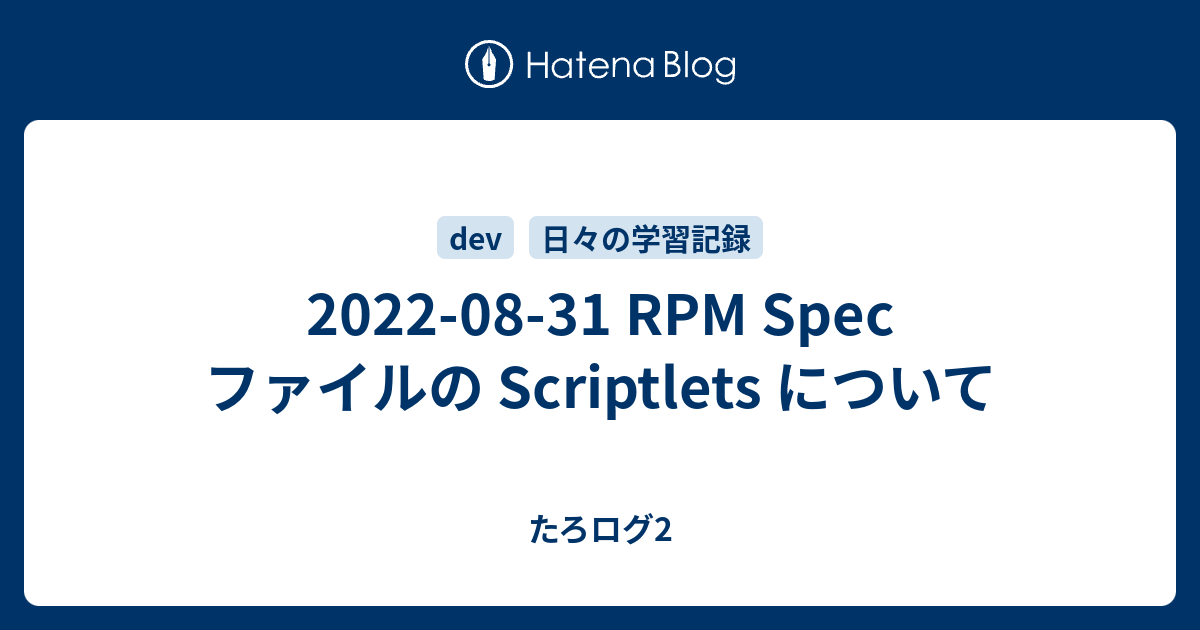 2022-08-31 RPM Spec ファイルの Scriptlets について - たろログ2