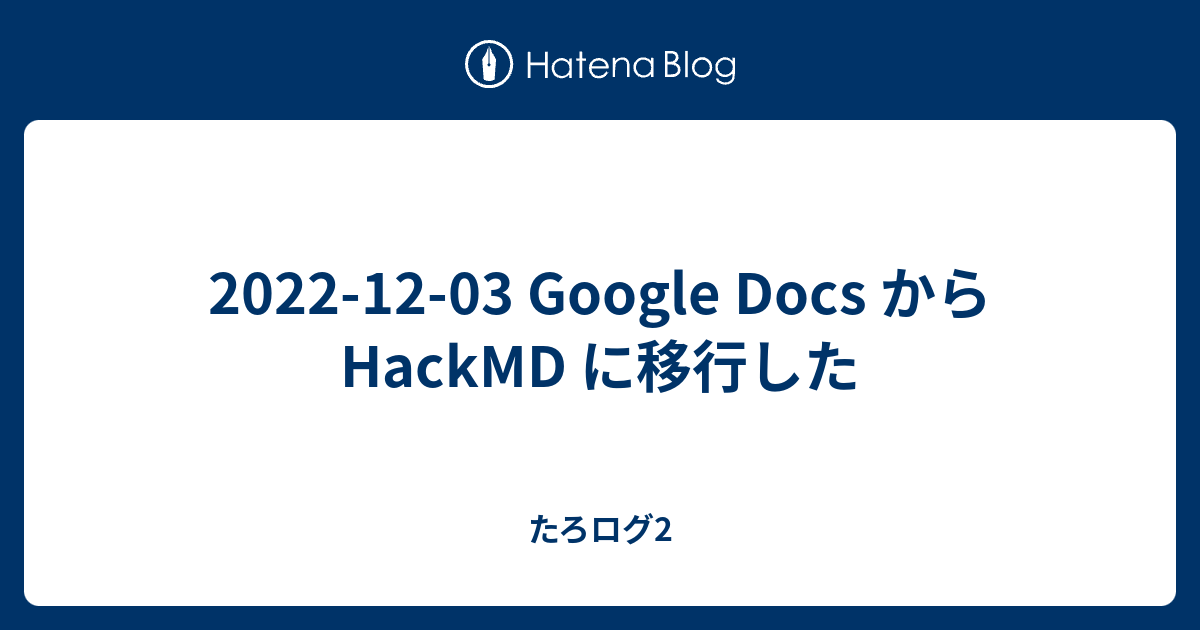 2022-12-03 Google Docs から HackMD に移行した - たろログ2