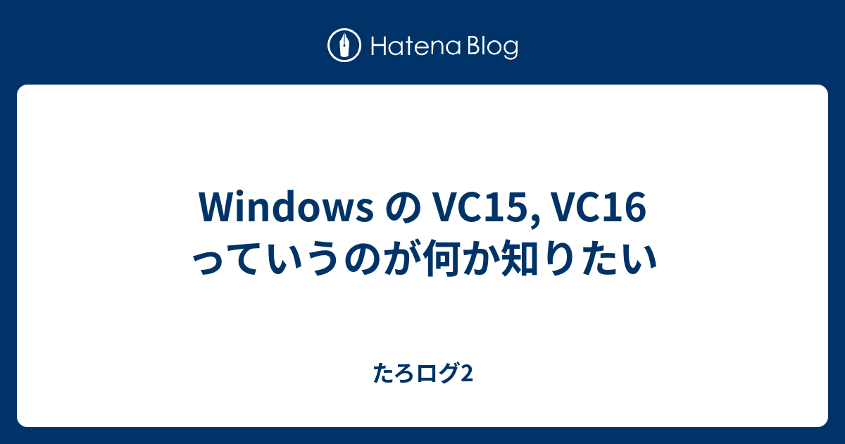 Windows の VC15, VC16 っていうのが何か知りたい - たろログ2