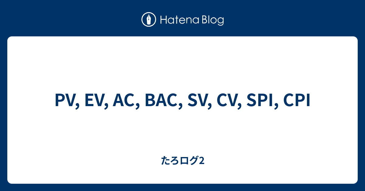 PV, EV, AC, BAC, SV, CV, SPI, CPI - たろログ2