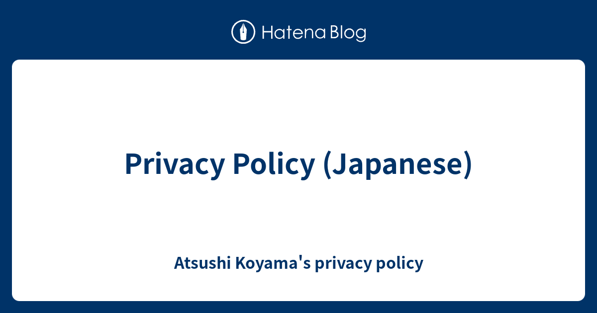 Privacy Policy (Japanese) - Atsushi Koyama's privacy policy