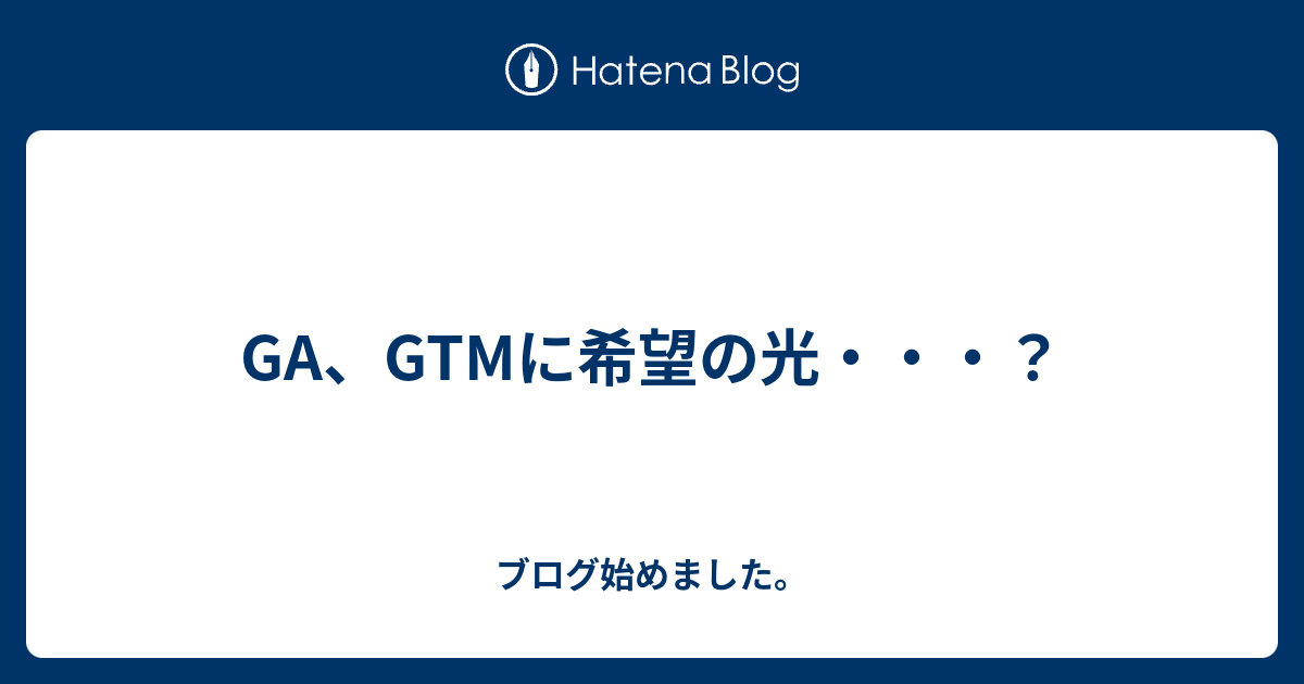 GA、GTMに希望の光・・・？ - ブログ始めました。