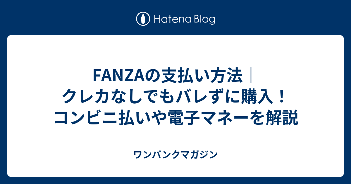 FANZAの支払い方法｜クレカなしでもバレずに購入！コンビニ払いや電子マネーを解説 - ワンバンクマガジン