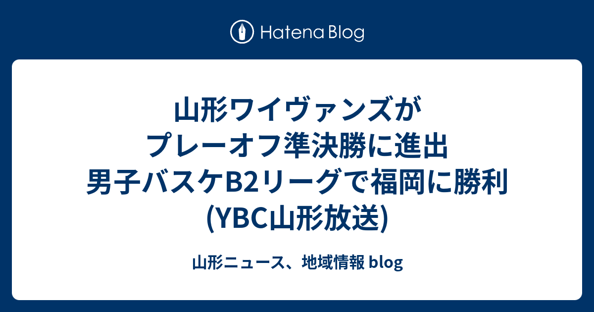 山形ワイヴァンズがプレーオフ準決勝に進出 男子バスケB2リーグで福岡に勝利(YBC山形放送) - 山形ニュース、地域情報 blog