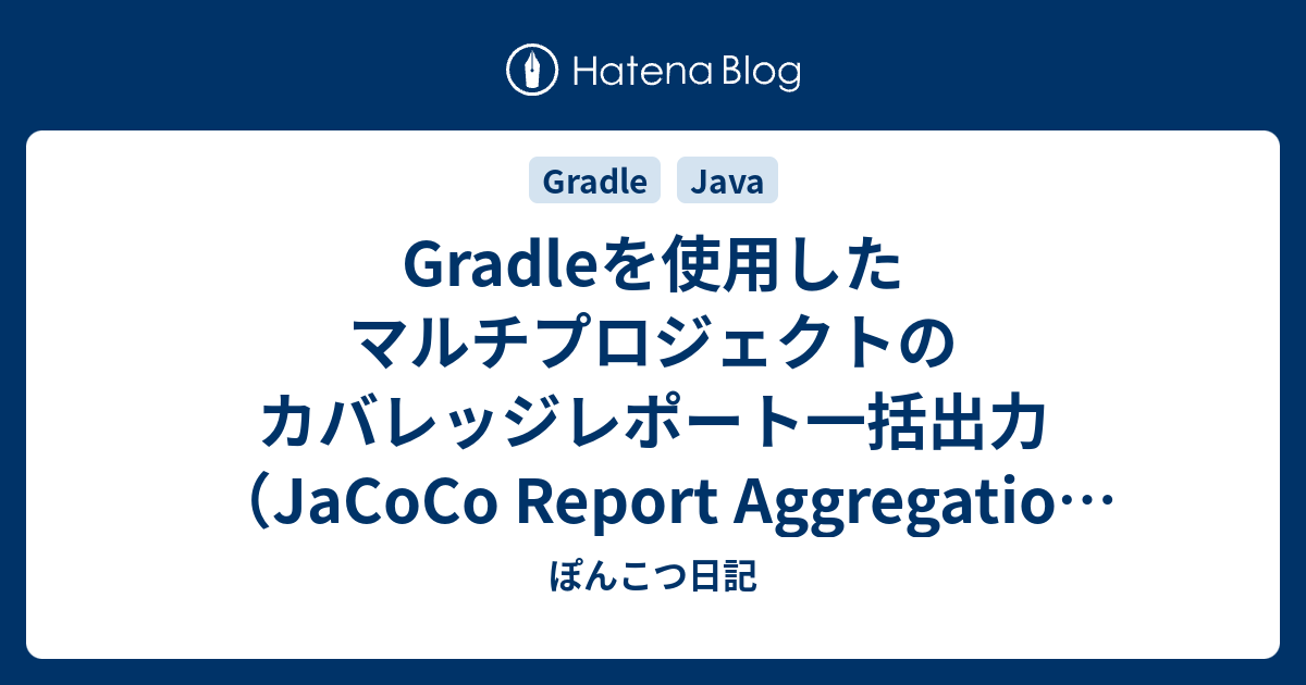 Gradleを使用したマルチプロジェクトのカバレッジレポート一括出力（JaCoCo Report Aggregation Plugin） - ぽんこつ日記
