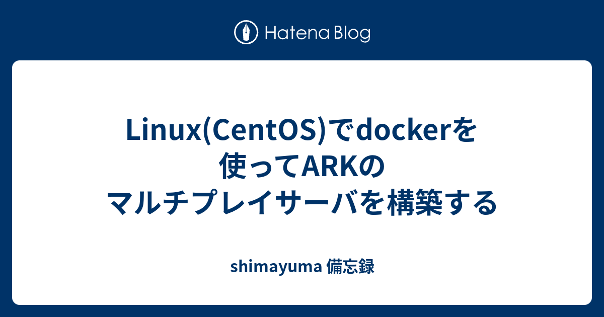 Linux(CentOS)でdockerを使ってARKのマルチプレイサーバを構築する - shimayuma 備忘録