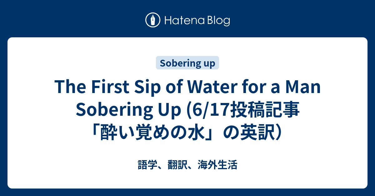 The First Sip of Water for a Man Sobering Up (6/17投稿記事「酔い覚めの水」の英訳） - 語学 ...