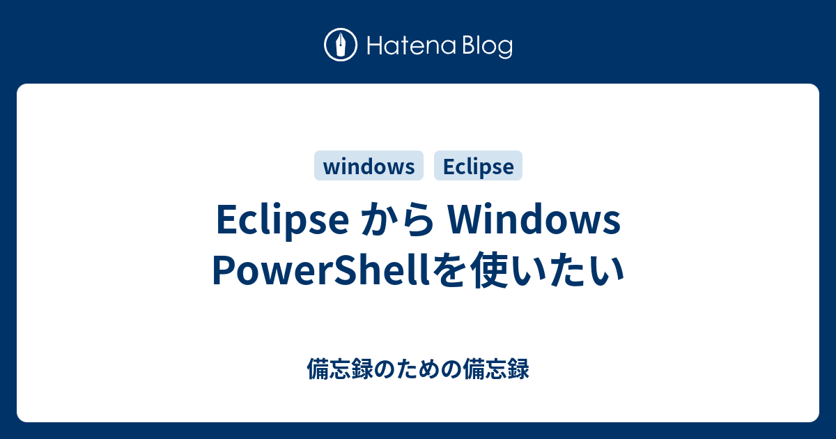 Eclipse から Windows PowerShellを使いたい - 備忘録のための備忘録