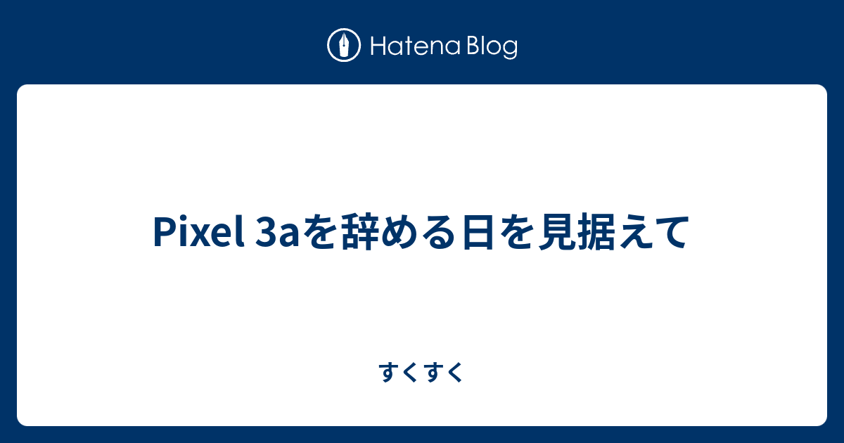 Pixel 3aを辞める日を見据えて - すくすく