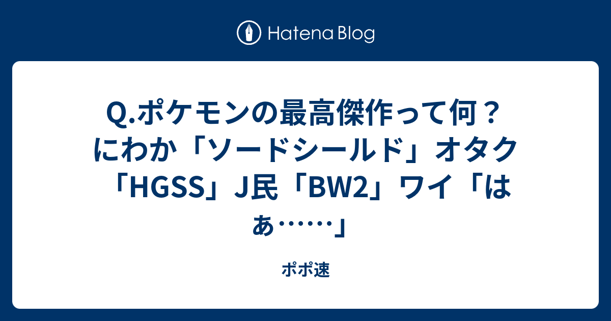 Q.ポケモンの最高傑作って何？ にわか「ソードシールド」オタク「HGSS」J民「BW2」ワイ「はぁ……」 - ポポ速