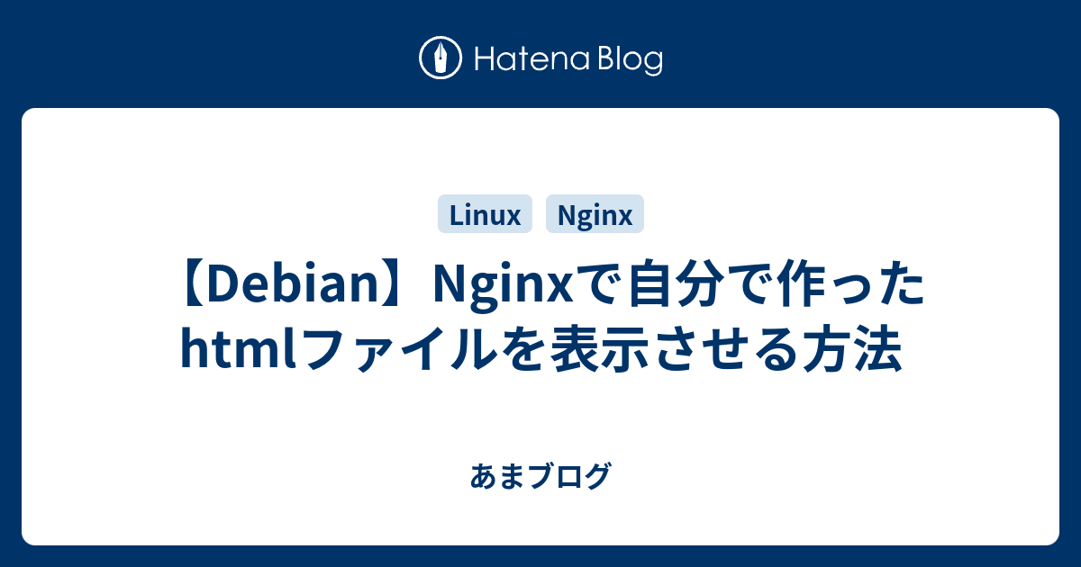 【Debian】Nginxで自分で作ったhtmlファイルを表示させる方法 - あまブログ