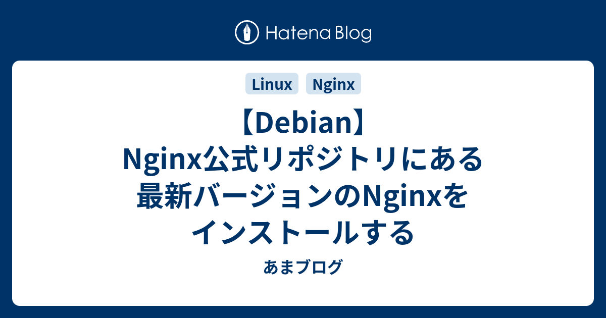 【Debian】Nginx公式リポジトリにある最新バージョンのNginxをインストールする - あまブログ