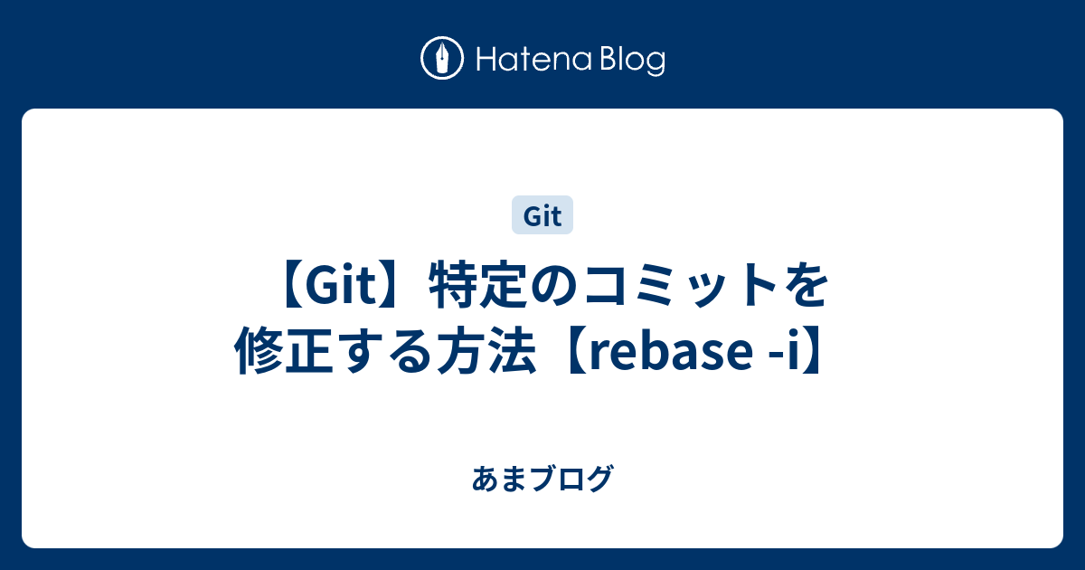 【Git】特定のコミットを修正する方法【rebase -i】 - あまブログ 【Git】特定のコミットを修正する方法【rebase -i】 - あまブログ