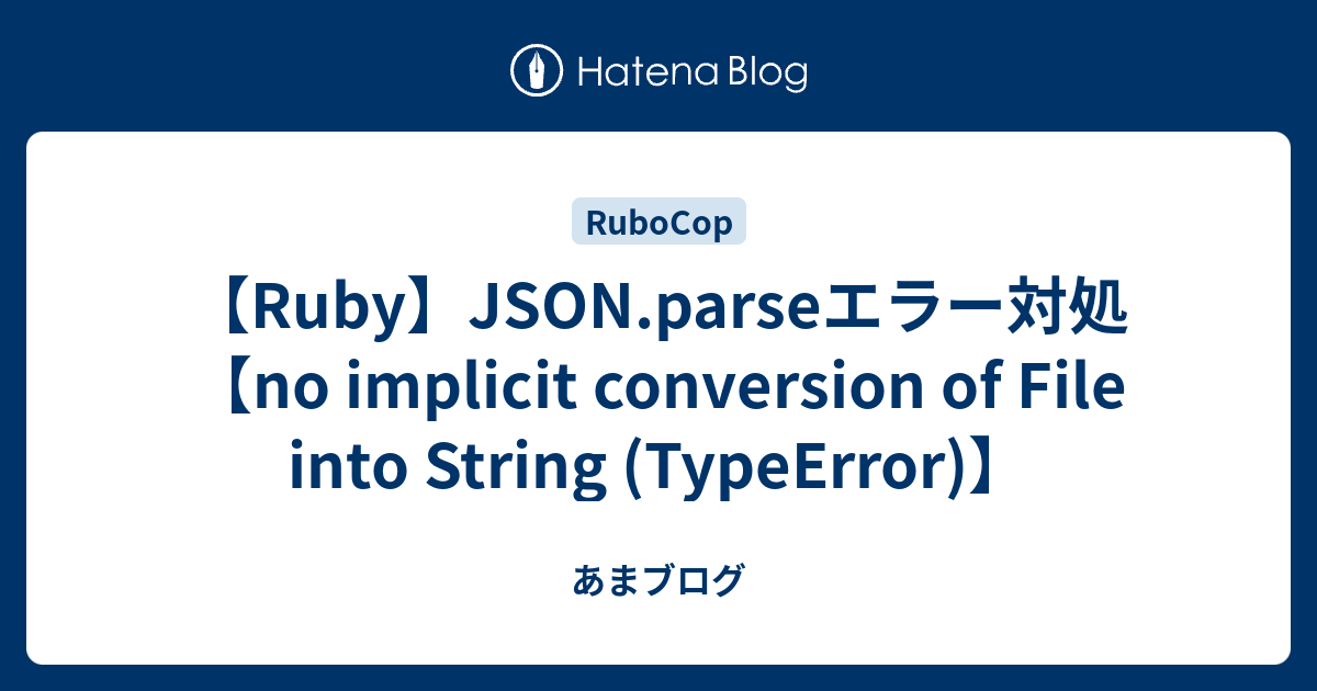【Ruby】JSON.parseエラー対処【no implicit conversion of File into String (TypeError)】 - あまブログ