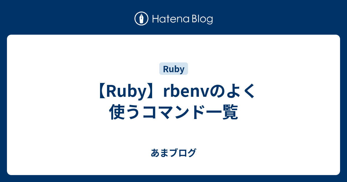 【Ruby】rbenvのよく使うコマンド一覧 - あまブログ