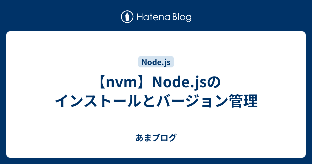 【nvm】Node.jsのインストールとバージョン管理 - あまブログ