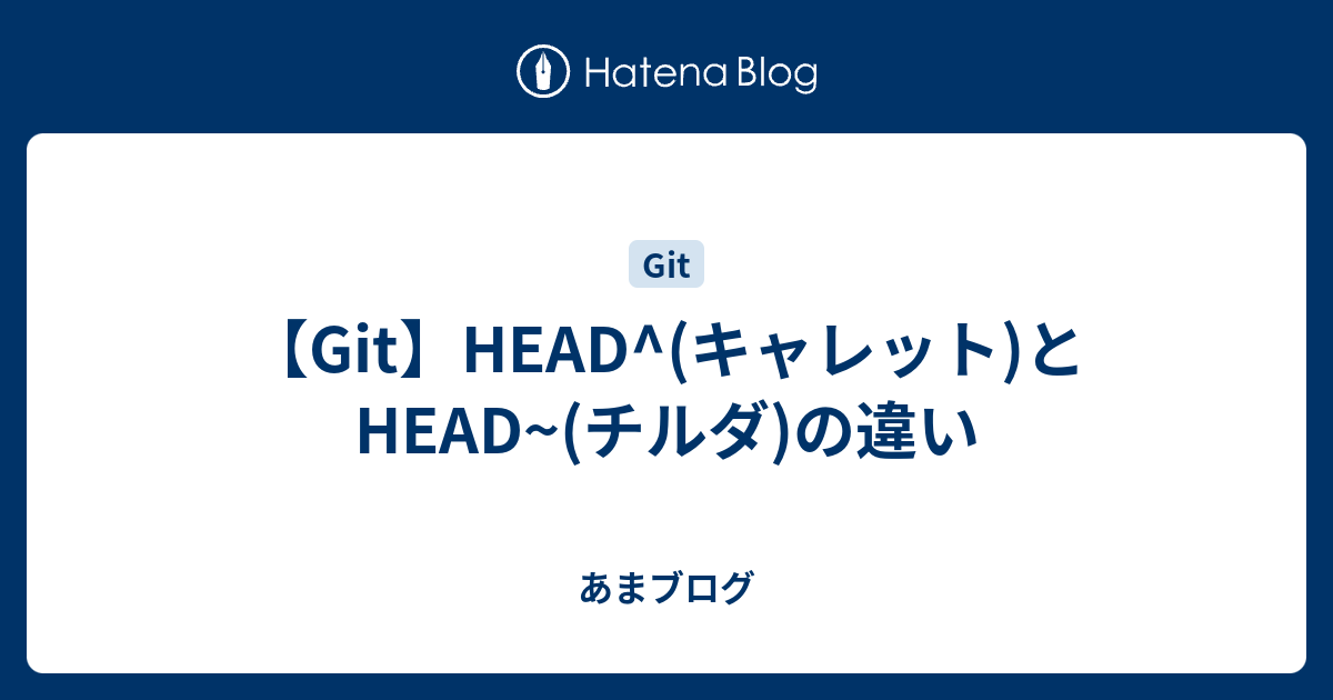 【Git】HEAD^(キャレット)とHEAD~(チルダ)の違い - あまブログ