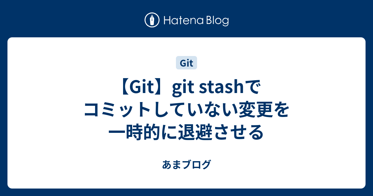 【git】git Stashでコミットしていない変更を一時的に退避させる あまブログ 