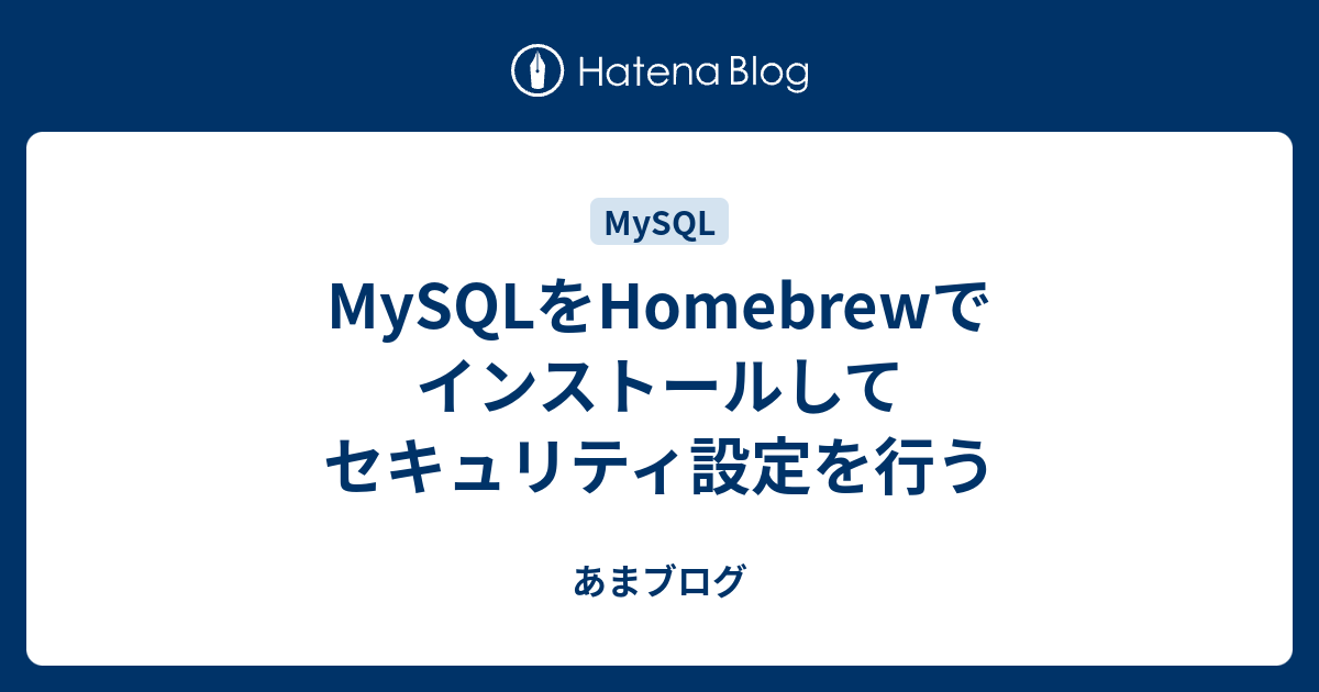 MySQLをHomebrewでインストールしてセキュリティ設定を行う - あまブログ