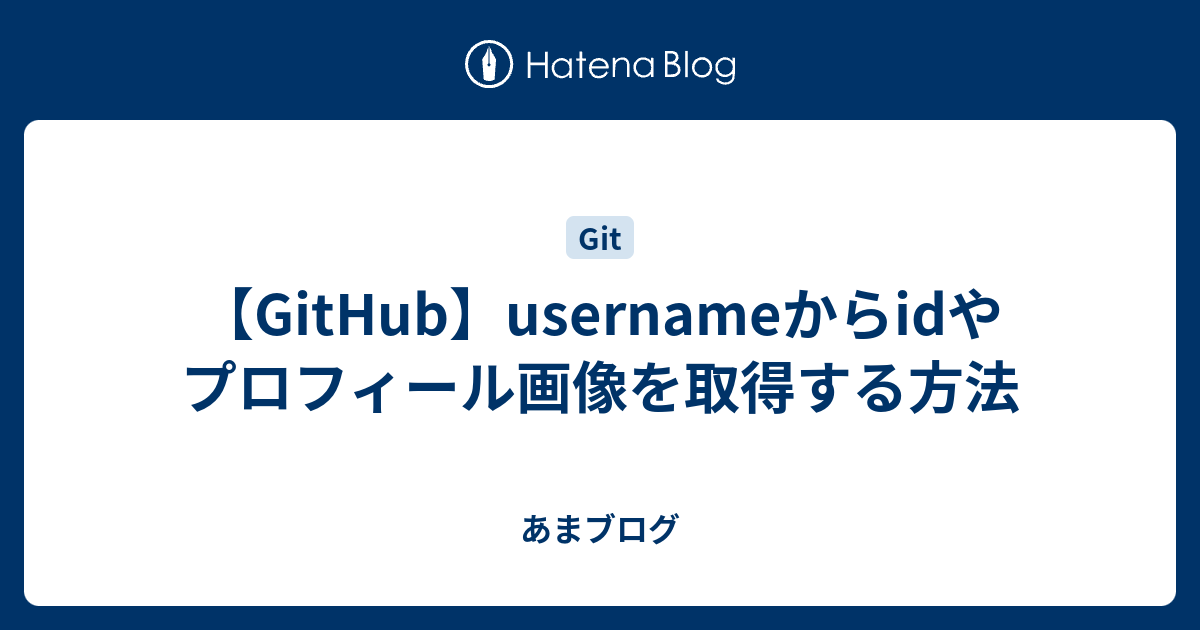 【GitHub】usernameからidやプロフィール画像を取得する方法 - あまブログ