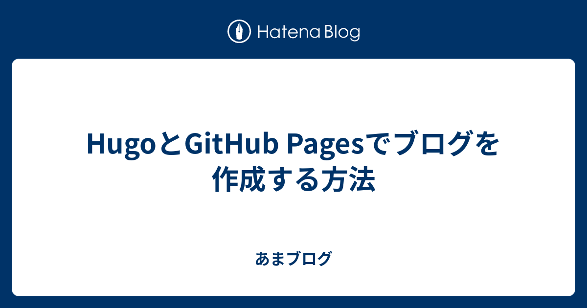 HugoとGitHub Pagesでブログを作成する方法 - あまブログ