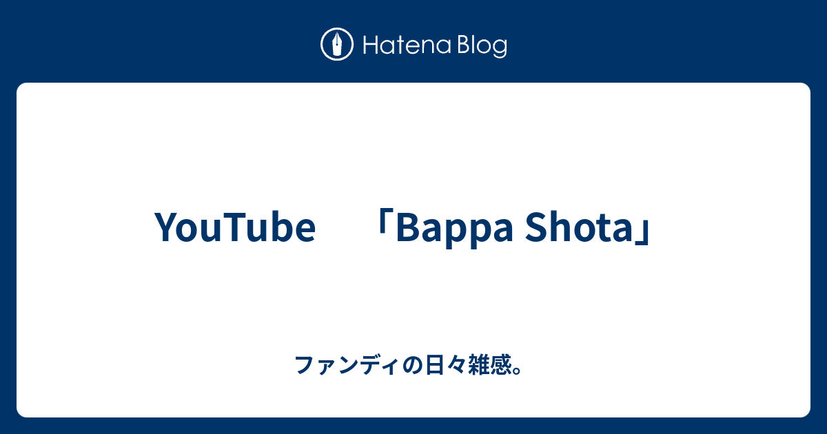 YouTube 「Bappa Shota」 - ファンディの日々雑感。