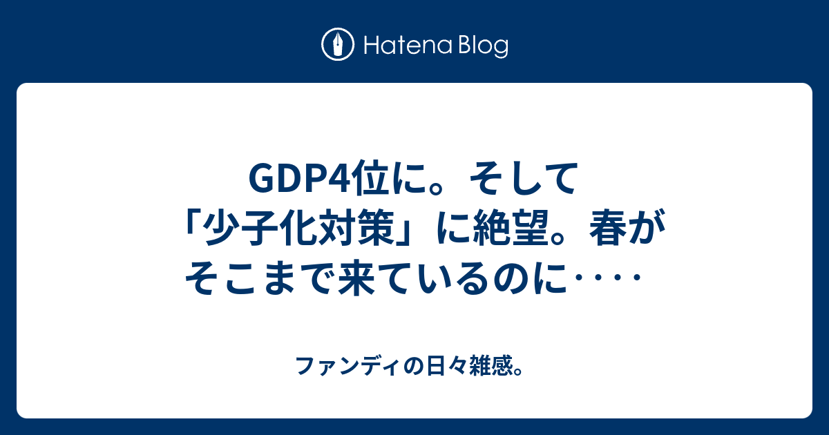 GDP4位に。そして「少子化対策」に絶望。春がそこまで来ているのに‥‥ - ファンディの日々雑感。