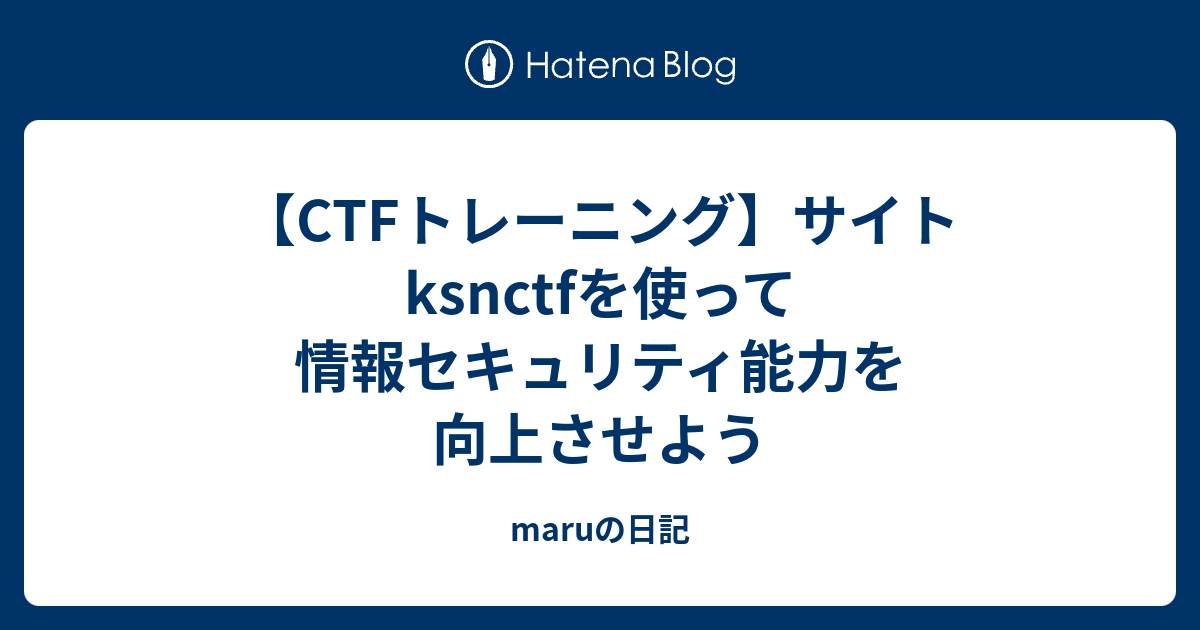 【CTFトレーニング】サイトksnctfを使って情報セキュリティ能力を向上させよう - maruの日記