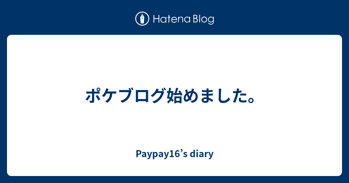 ポケブログ始めました。 - Paypay16’s diary