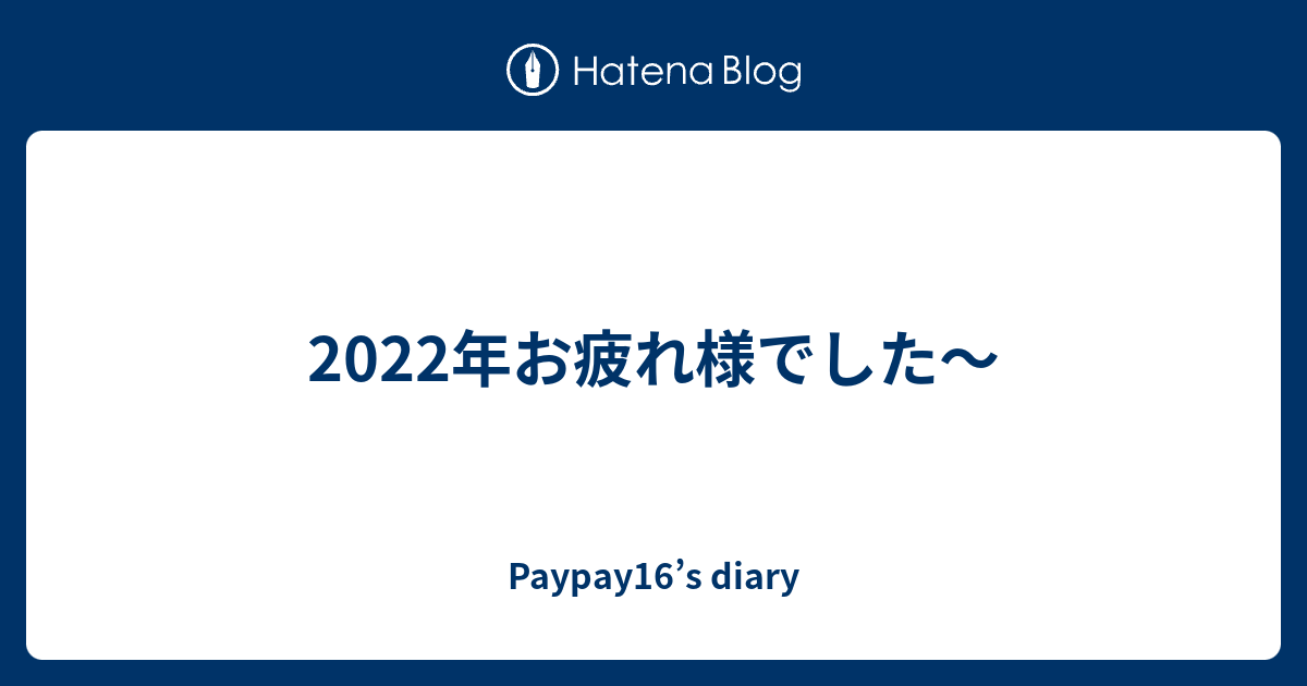 2022年お疲れ様でした〜 - Paypay16’s diary