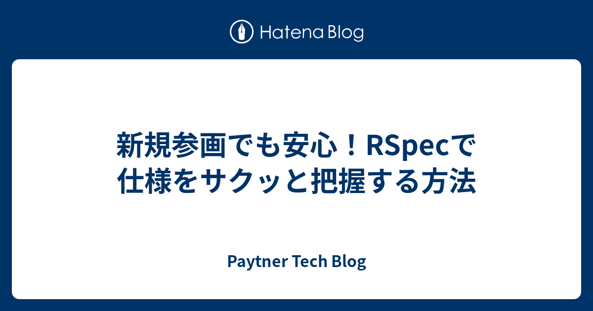 新規参画でも安心！rspecで仕様をサクッと把握する方法 Paytner Tech Blog 