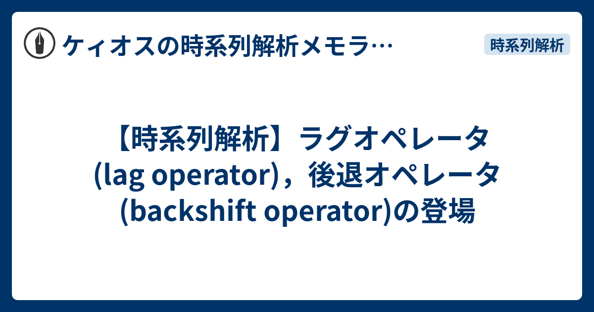 【時系列解析】ラグオペレータ (lag operator)，後退オペレータ (backshift operator)の登場 - ケィオスの時系列解析メモランダム