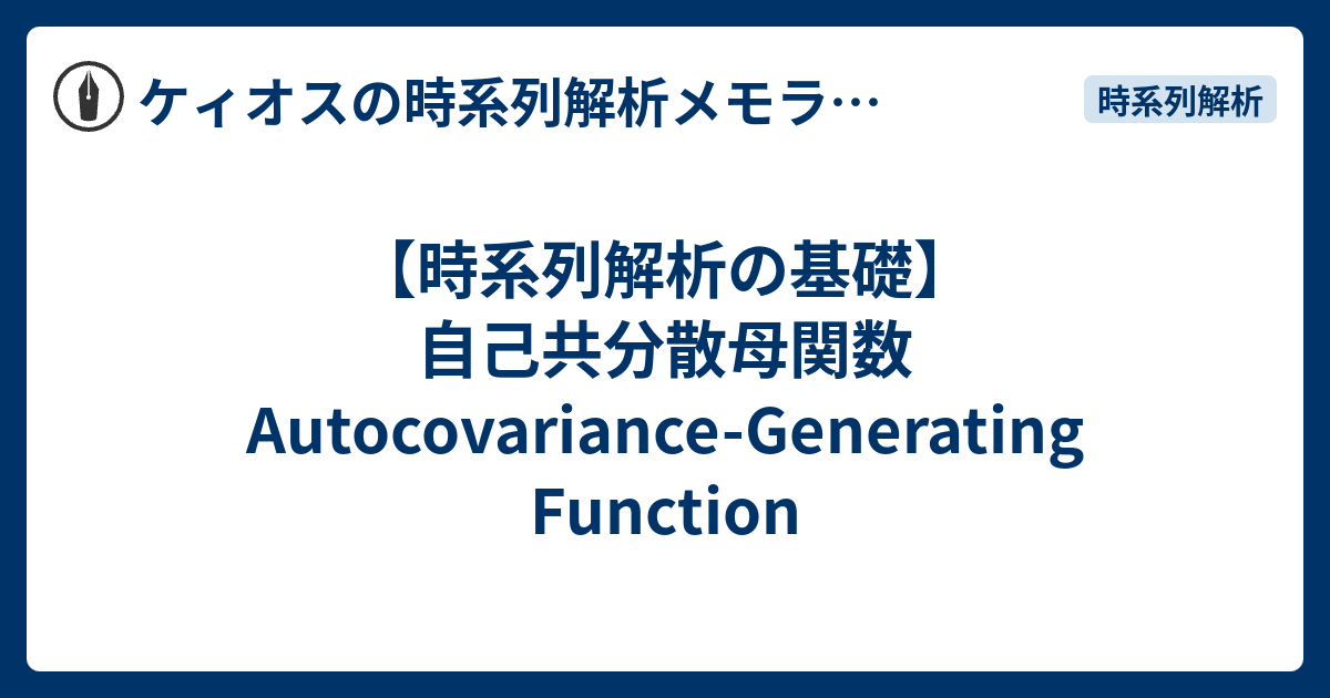 【時系列解析の基礎】自己共分散母関数 Autocovariance-Generating Function - ケィオスの時系列解析メモランダム