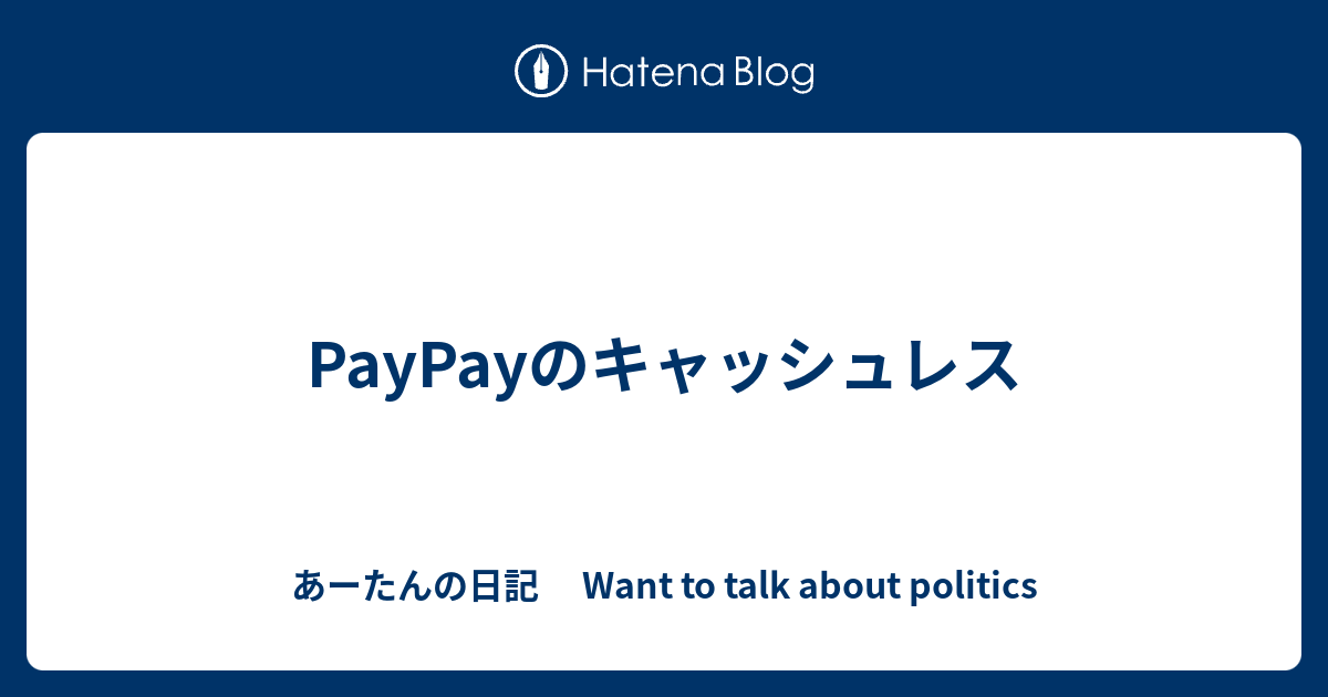 PayPayのキャッシュレス - あーたんの日記 Want to talk about politics