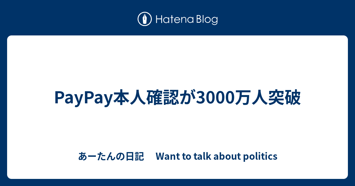PayPay本人確認が3000万人突破 - あーたんの日記 Want to talk about politics