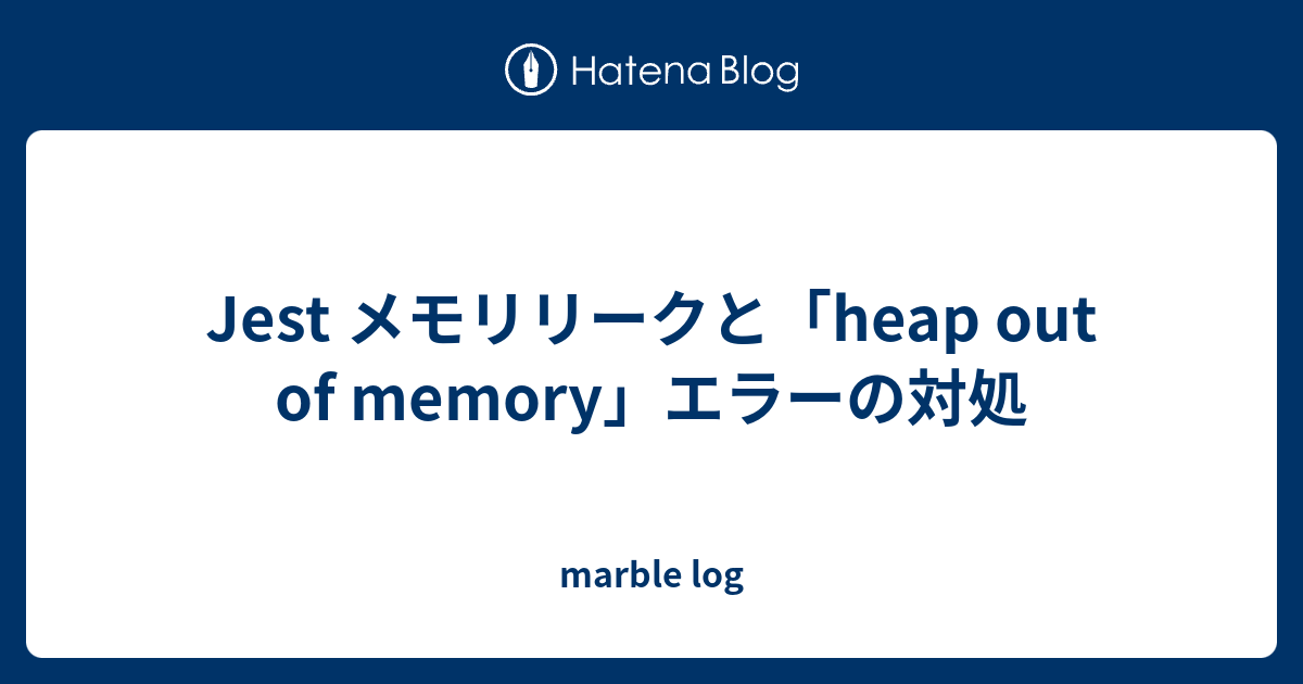 Jest メモリリークと「heap out of memory」エラーの対処 - marble log