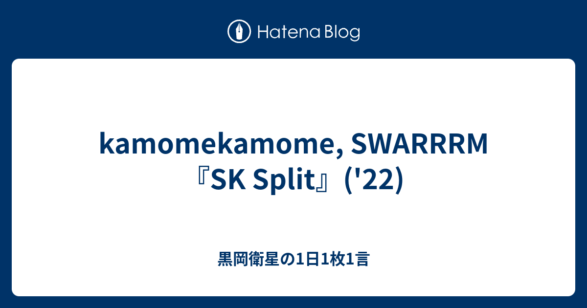 kamomekamome, SWARRRM『SK Split』('22) - 黒岡衛星の1日1枚1言