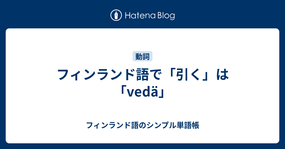 フィンランド語で「引く」は「vedä」 - フィンランド語のシンプル単語帳