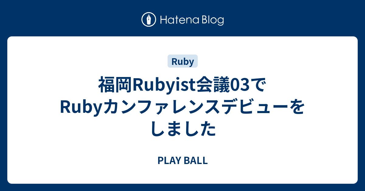 福岡Rubyist会議03でRubyカンファレンスデビューをしました - PLAY BALL