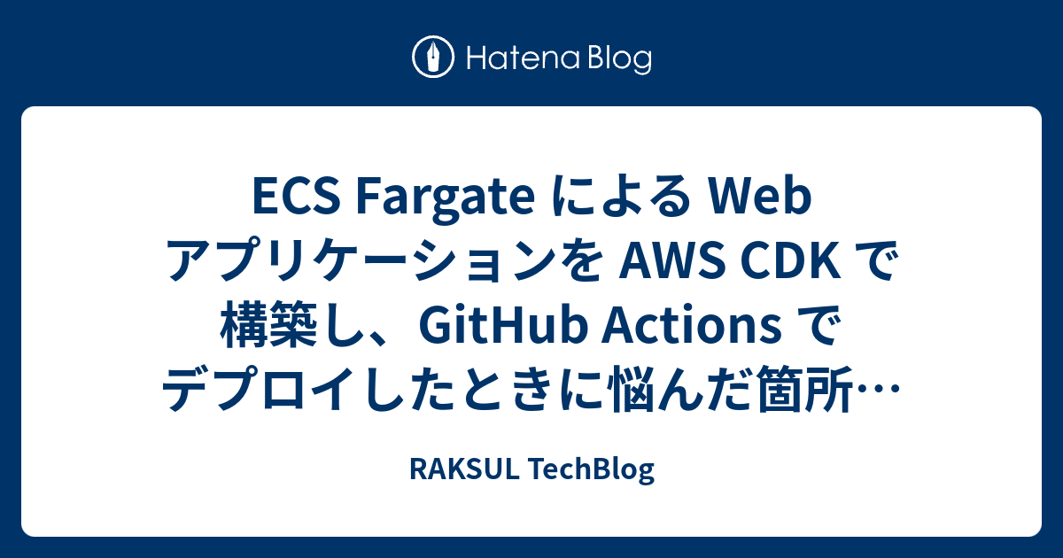 ECS Fargate による Web アプリケーションを AWS CDK で構築し、GitHub Actions でデプロイしたときに悩んだ箇所を紹介 - RAKSUL TechBlog